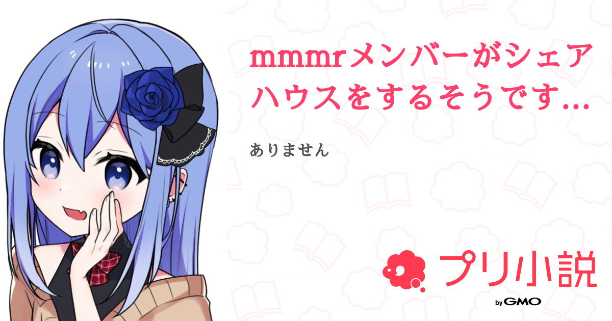 mmmrメンバーがシェアハウスをするそうです！！！ - 全13話 【連載中】（めめ村大好きな人@ウパラテ最高！！さんの夢小説） | 無料スマホ夢小説ならプリ小説 byGMO